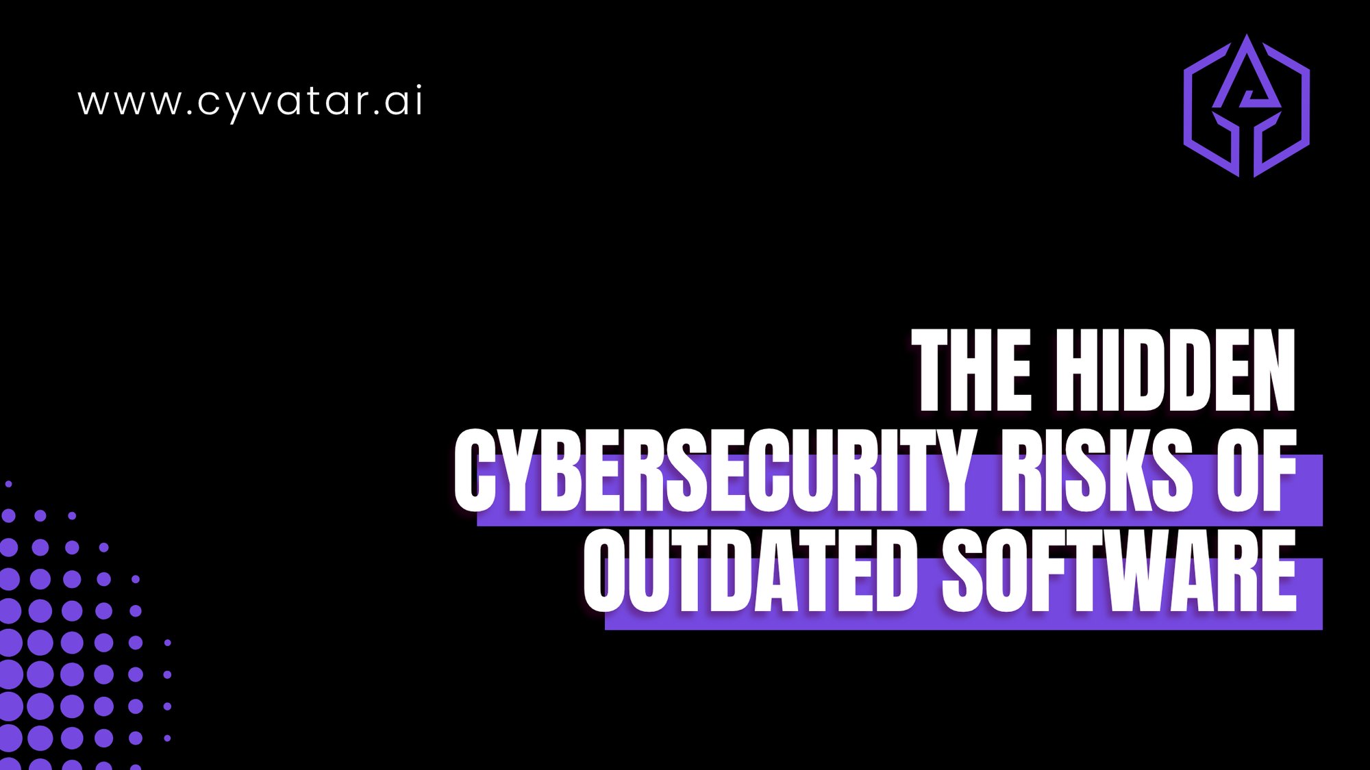 The Hidden Cybersecurity Risks of Outdated Software